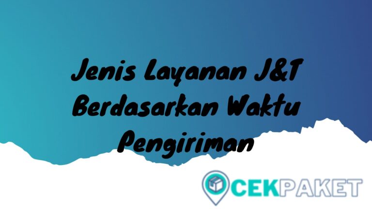 Jenis Layanan J&T Express Berdasarkan Waktu Pengiriman | Cek Paket